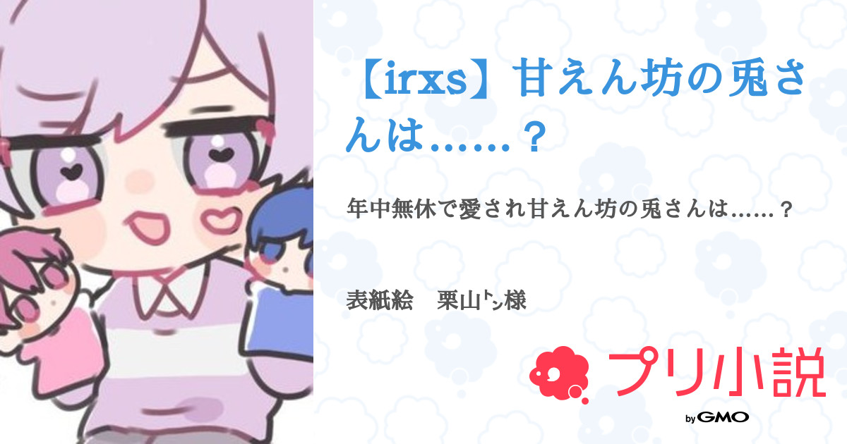 【irxs】甘えん坊の兎さんは……？ - 全11話 【連載中】（ 白雪 @しずくとペア画中 ️ さんの小説） | 無料スマホ夢小説ならプリ小説 byGMO